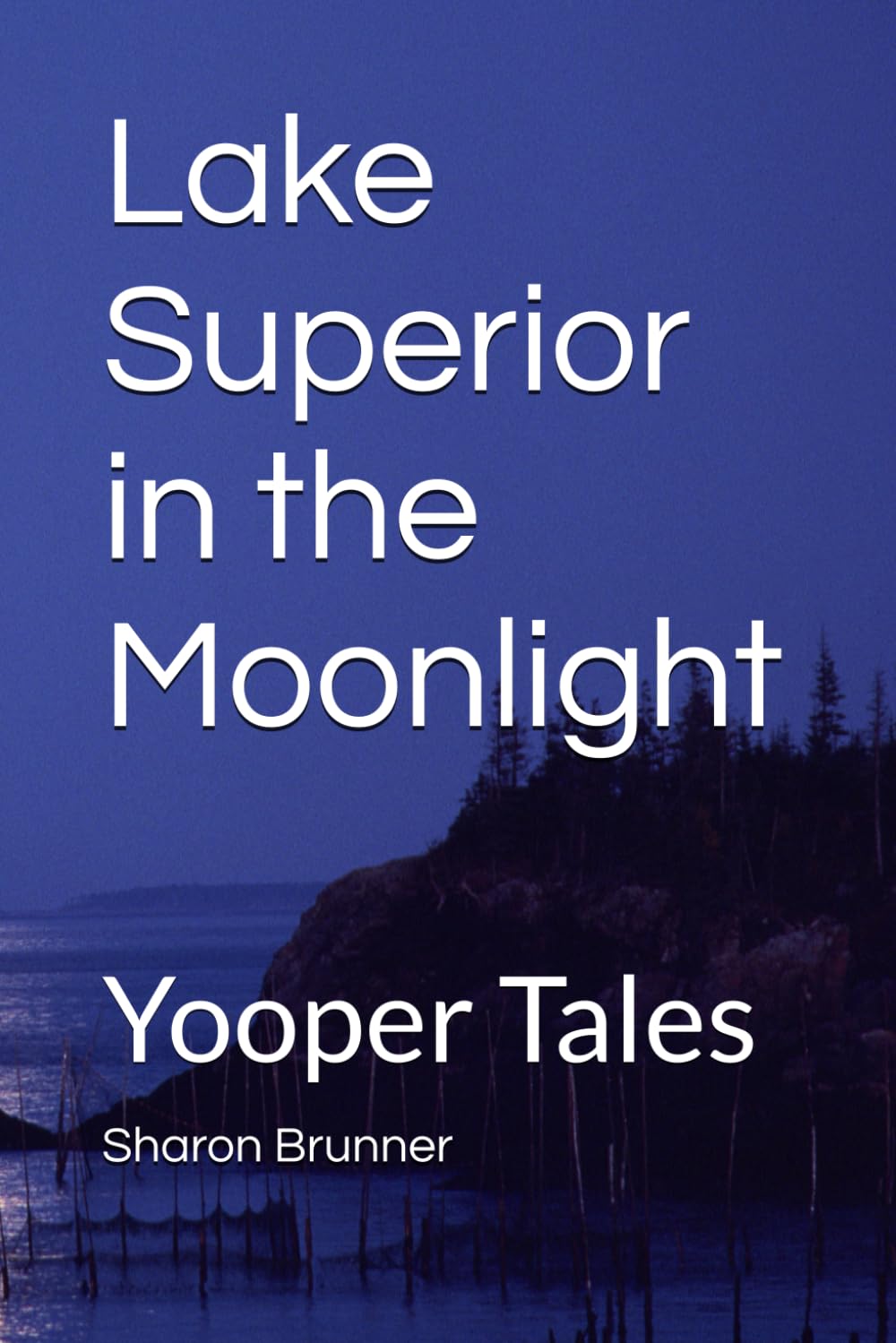 Lake Superior in the Moonlight: Yooper Tales, by Sharon Brunner - UP ...